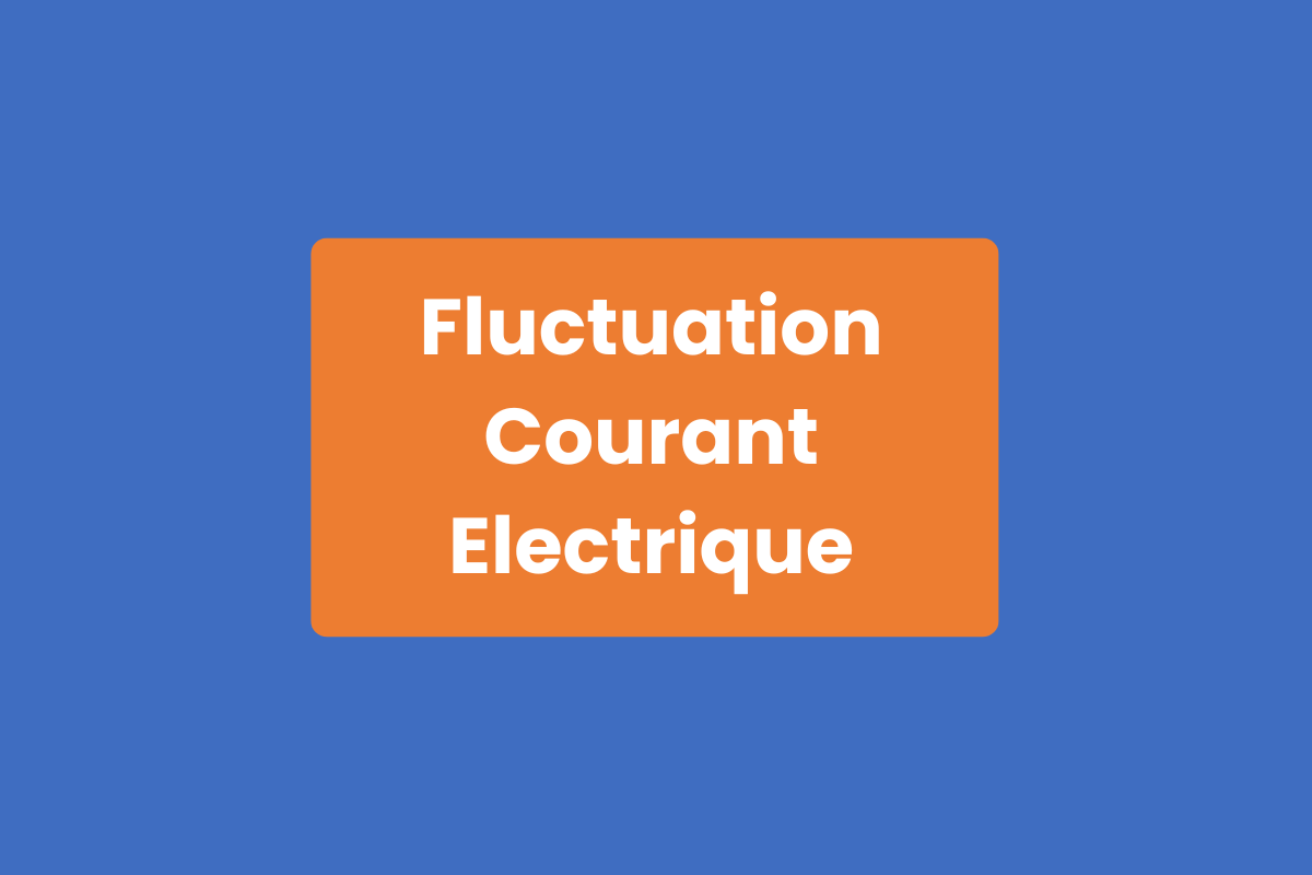 Fluctuation du courant électrique : définition et causes